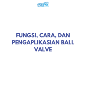 FUNGSI, CARA, DAN PENGAPLIKASIAN BALL VALVE